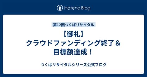 御礼クラウドファンディング終了目標額達成 つくばリサイタルシリーズ公式ブログ