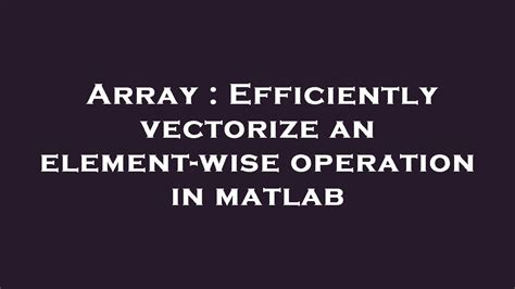 array efficiently vectorize an element wise operation in matlab youtube