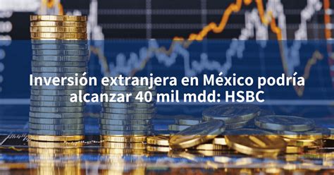 Inversión extranjera en México podría alcanzar 40 mil mdd HSBC INCOMEX