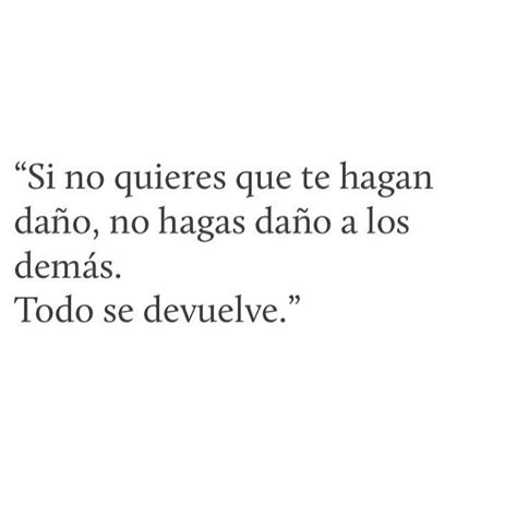 Si no quieres que te hagan daño no hagas daño a los demás Todo se