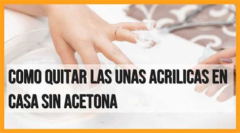 Quita tus uñas acrílicas en casa sin acetona guía fácil y efectiva