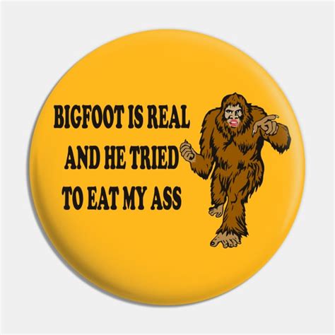 Bigfoot Is Real And He Tried To Eat My Ass Funny Pin Teepublic