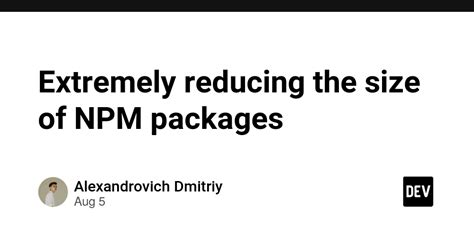 Extremely Reducing The Size Of NPM Packages DEV Community