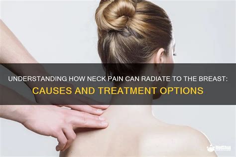 Understanding How Neck Pain Can Radiate To The Breast Causes And