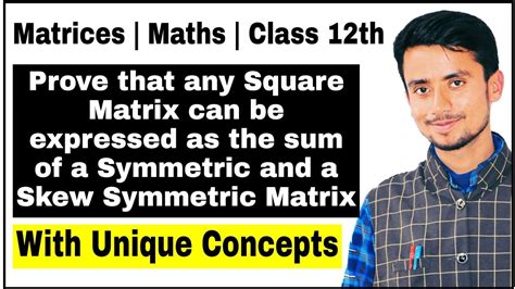 prove that any square matrix can be expressed as the sum of a symmetric and a skew symmetric