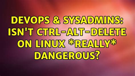 DevOps SysAdmins Isn T Ctrl Alt Delete On Linux Really Dangerous