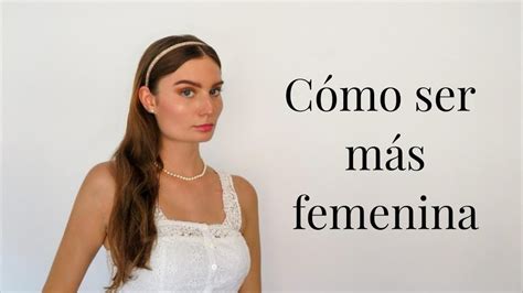 Cómo ser más femenina tips y consejos YouTube