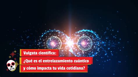 Vulgata científica Qué es el entrelazamiento cuántico y cómo impacta