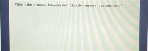 Solved What Is The Difference Between Incomplete Dominance And