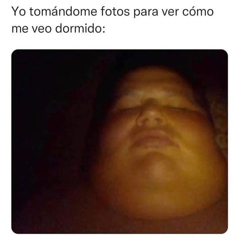 Yo tomándome fotos para ver cómo me veo dormido Memes