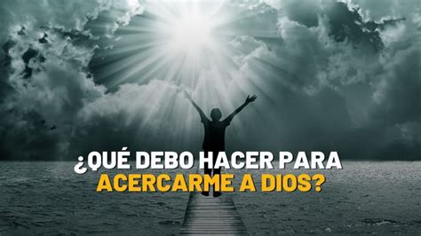 Qué debo hacer para acercarme a Dios Enseñanza cristiana