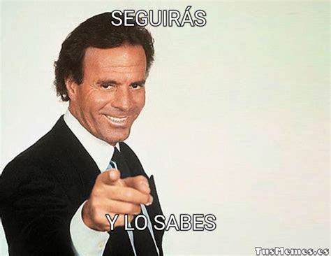 Meme Julio Iglesias y lo sabes SEGUIRÁS Y Lo SABES 501