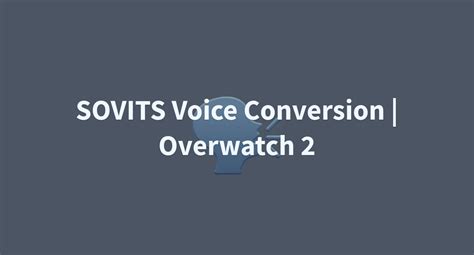 SOVITS Voice Conversion Overwatch 2 A Hugging Face Space By Cjayic