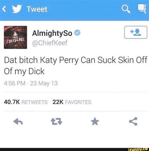 Dat Bitch Katy Perry Can Suck Skin Off Of My Dick Pm 23 May 13 407k Retweets Favorites Ifunny