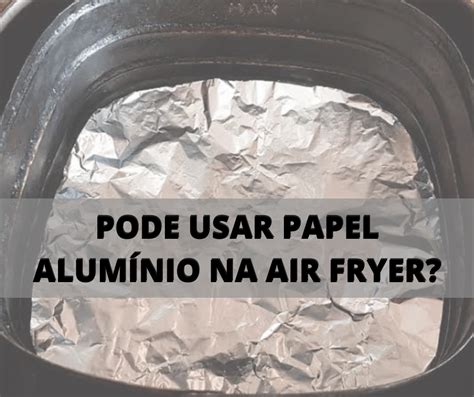Pode usar Papel Alumínio na Air Fryer DESCUBRA AGORA Mundo de Receitas