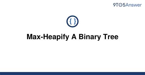 [solved] max heapify a binary tree 9to5answer