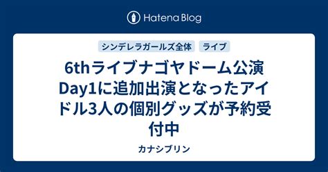 6thライブナゴヤドーム公演Day1に追加出演となったアイドル3人の個別グッズが予約受付中 カナシブリン