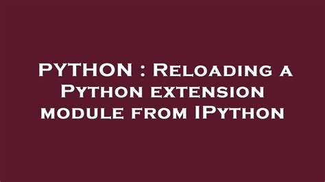 PYTHON Reloading A Python Extension Module From IPython YouTube