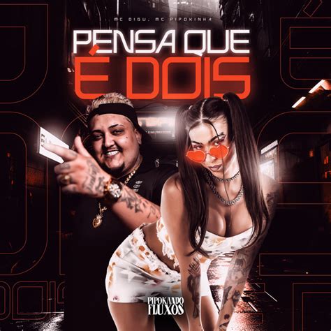 Pensa Que É Dois música de MC Digu MC Pipokinha PIPOKANDO FLUXOS