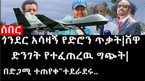 Ethiopia ሰበር ዜና የኢትዮታይምስ የዕለቱ ዜና ጎንደር አሳዛኝ የድሮን ጥቃት ሸዋ ድንገት የተፈጠረዉ