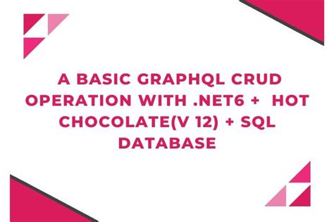 a basic graphql crud operation with 6 hot chocolate v 12 sql database dotnet