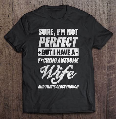 Sure Im Not Perfect But I Have A Fucking Awesome Wife And Thats Close Enough Shirt Teeherivar