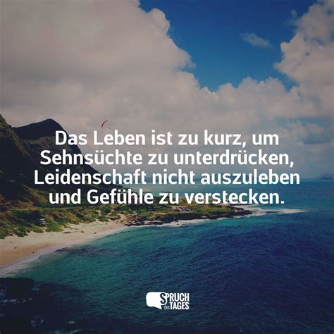 Das Leben ist zu kurz um Sehnsüchte zu unterdrücken Leidenschaft