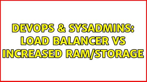 DevOps SysAdmins Load Balancer Vs Increased RAM Storage 2 Solutions