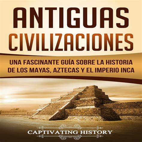 Antiguas Civilizaciones Una Fascinante Guía sobre la Historia de los