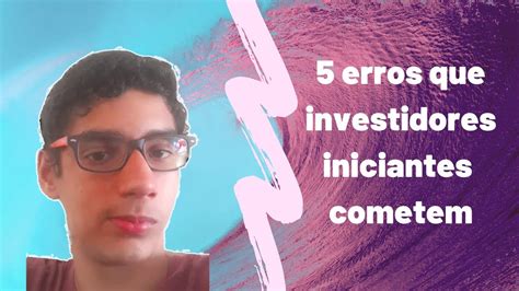 5 ERROS QUE INVESTIDORES INICIANTES COMETEM YouTube