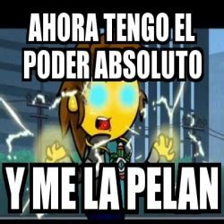 Meme Personalizado AHORA TENGO EL PODER ABSOLUTO Y ME LA PELAN 31640559