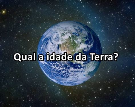 A Terra tem 4 5 bilhões de anos de acordo a ciência ou 6000 anos