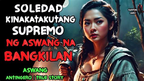 SOLEDAD KINAKATAKUTANG SUPREMO NG ASWANG NA BANGKILAN Kwentong Aswang