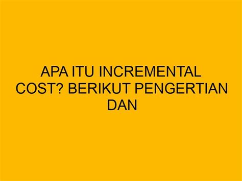 Apa Itu Incremental Cost Berikut Pengertian Dan Cara Kerjanya