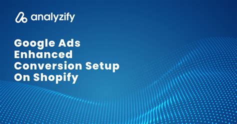Ultimate Google Ads Enhanced Conversions Shopify Guide