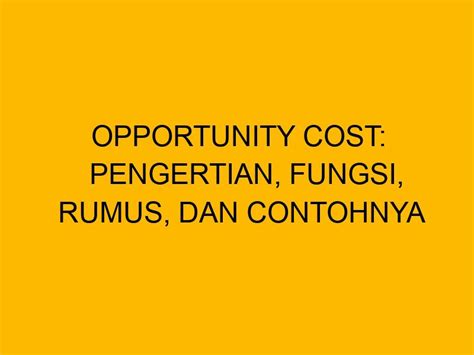 Opportunity Cost Pengertian Fungsi Rumus Dan Contohnya