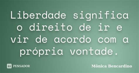 Liberdade significa o direito de ir e Mônica Bencardino Pensador
