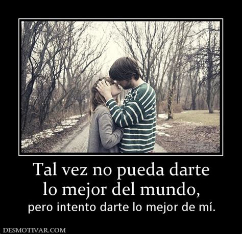 Desmotivaciones Tal Vez No Pueda Darte Lo Mejor Del Mundo Pero Intento