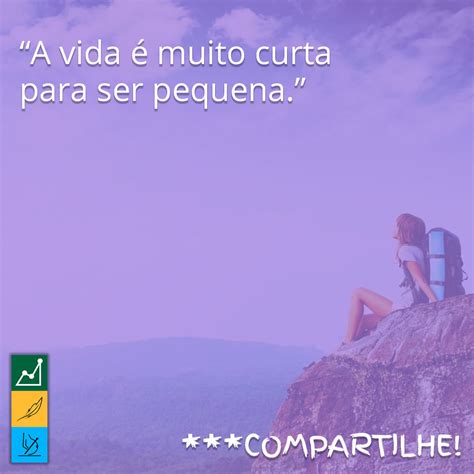 Frase do Dia A vida é muito curta para ser pequena