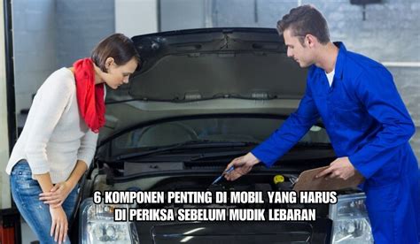 Mau Mudik Lebaran 2024 Ini 6 Komponen Penting Di Mobil Yang Harus