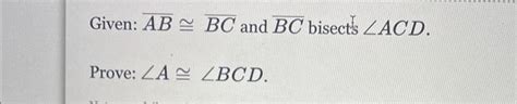 solved given ab≅bc and bc bisects ∠acd prove ∠a≅∠bcd step