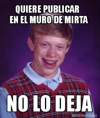Meme Creator Funny QUIERE PUBLICAR EN EL MURO DE MIRTA NO LO DEJA