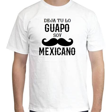 Deja Tu Lo Guapo Soy Mexicano Playeras Personalizadas Playeras