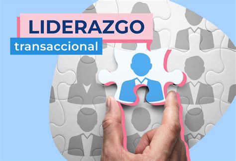 Liderazgo Transaccional Caracter Sticas Diferencias Y Ejemplos The