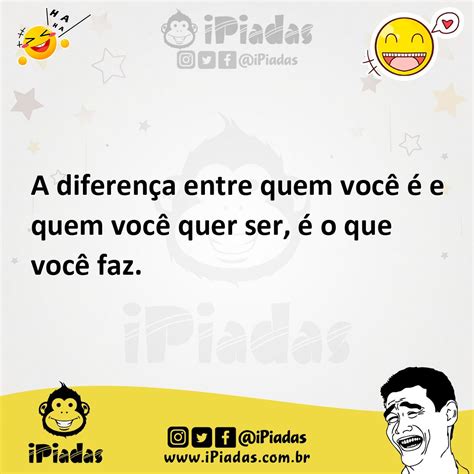 A diferença entre quem você é e quem você quer ser é o que você faz