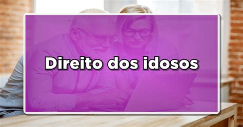 Conheça os Direitos do Idoso Descubra os 8 Benefícios