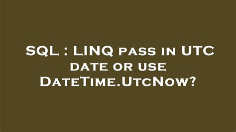 SQL LINQ Pass In UTC Date Or Use DateTime UtcNow YouTube