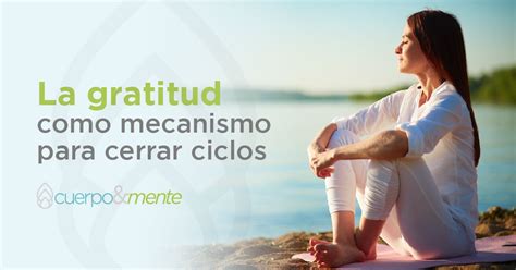 La Gratitud Como Mecanismo Para Cerrar Ciclos Cuerpo Y Mente