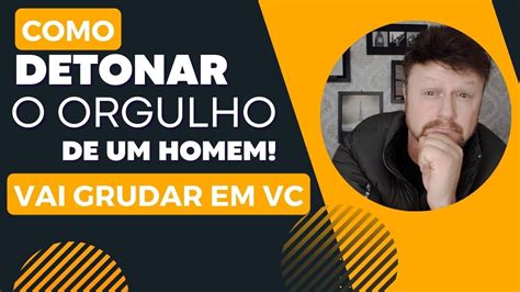 Como Detonar O ORGULHO De Um Homem Vai Grudar Em Vc YouTube