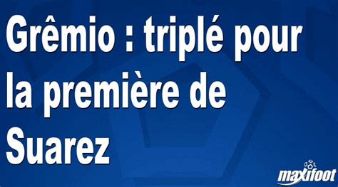 Grêmio triplé pour la première de Suarez Football MAXIFOOT
